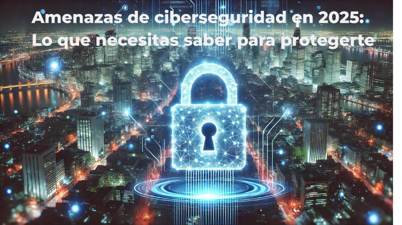Amenazas de ciberseguridad en 2025: Lo que necesitas saber para ...